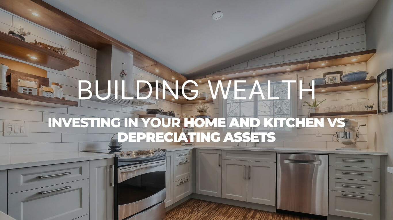 Building Wealth: Investing in Your Home and Kitchen vs. Depreciating ...
